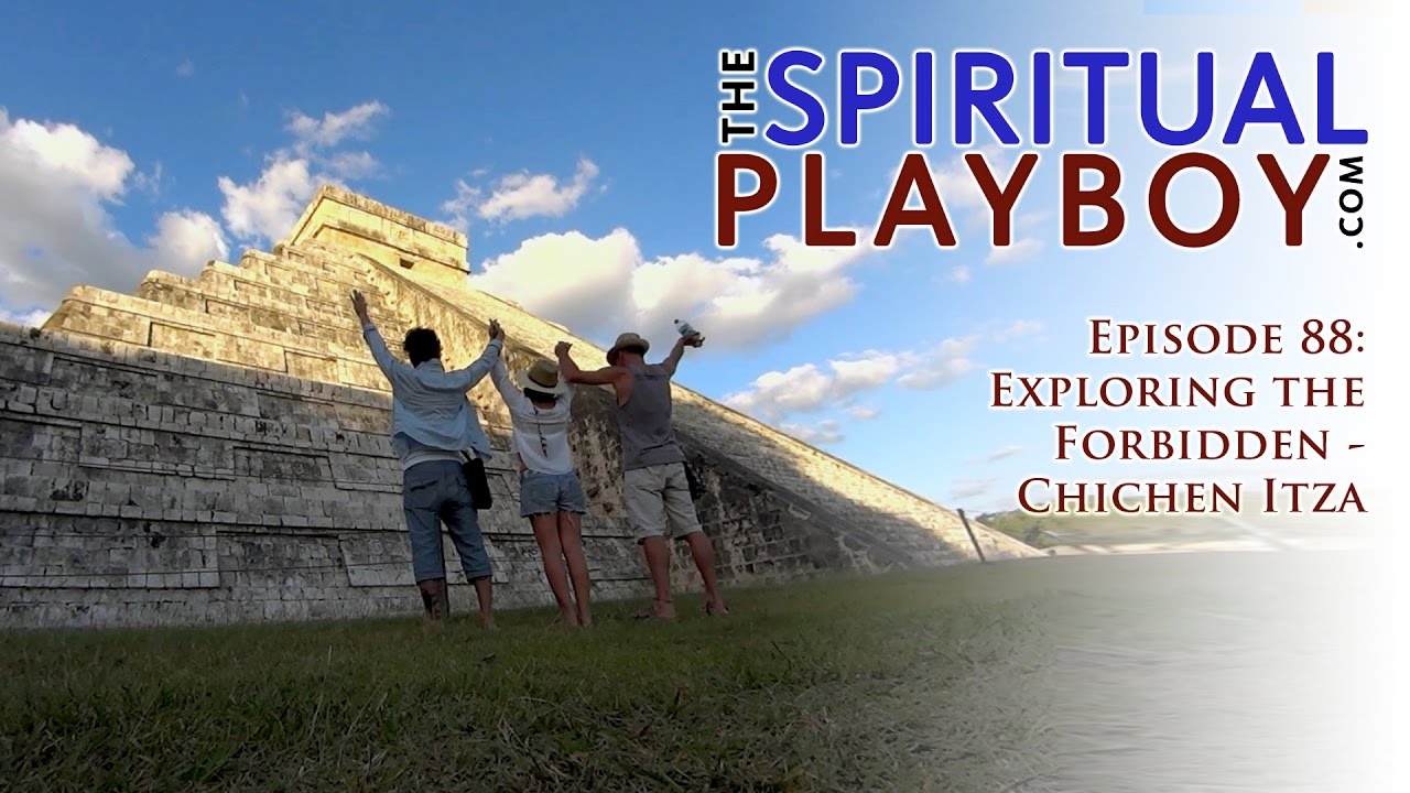 Episode 88 Exploring The Forbidden Chichen Itza The Spiritual Playboy
